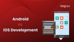 Comparing android and ios development: What's the difference – Singsys Blog